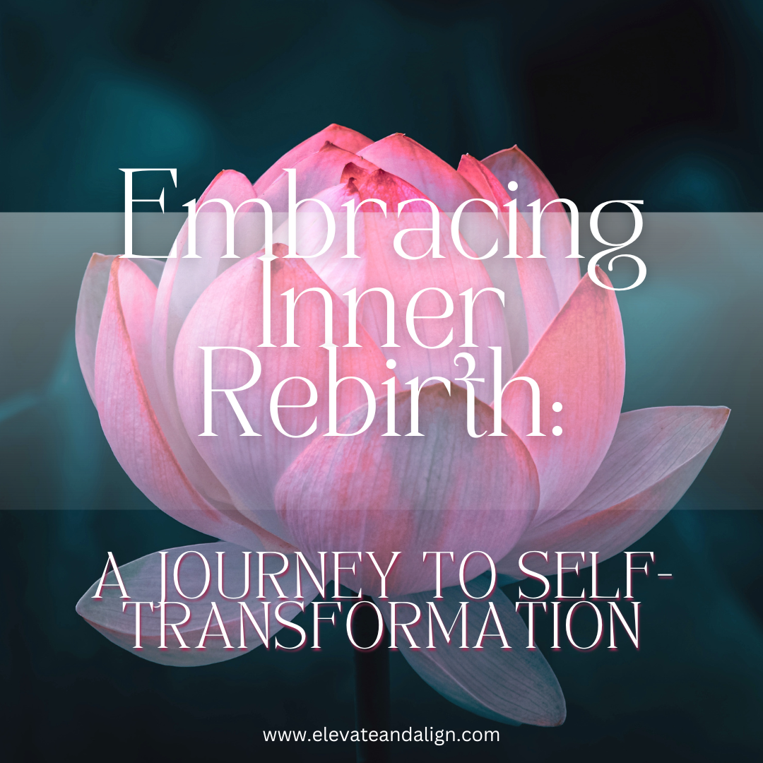 Embracing Inner Rebirth: A Journey to Self-Transformation – Elevate and Align