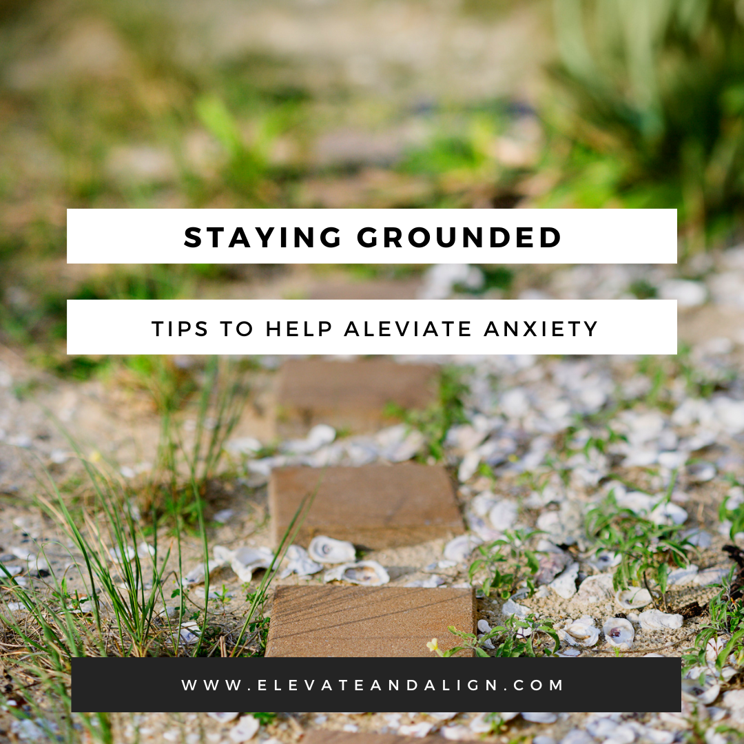 Staying Grounded: Tips To Help Aleviate Anxiety – Elevate and Align